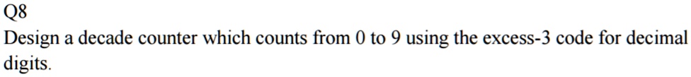 SOLVED: Q8 Design a decade counter which counts from 0 to 9 using the excess-3 code for decimal ...