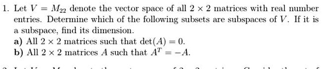 1. Let V = M22 denote the vector space of all 2 × 2 matrices with real number entries. Determine ...