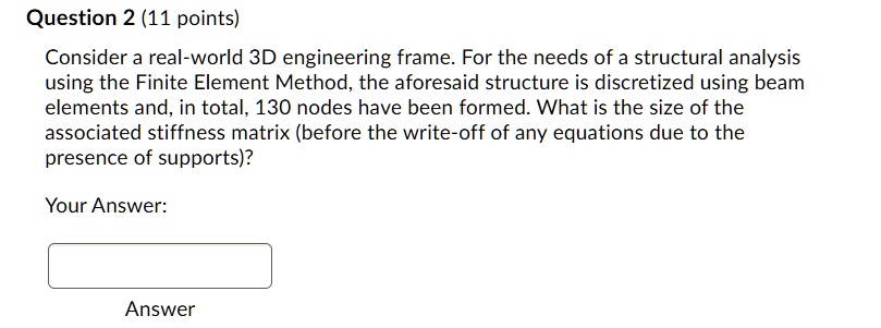 Question 2 (11 points) Consider a real-world 3D engineering frame. For the needs of a structural ...