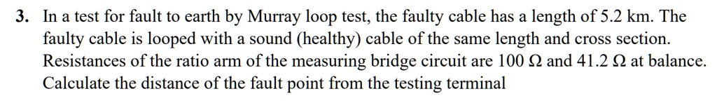 3 in a test for fault to earth by murray loop test the faulty cable has ...
