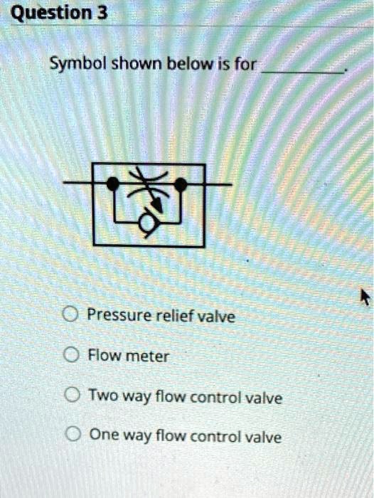 SOLVED: Question 3 Symbol shown below is for 0 Pressure relief valve 0 ...