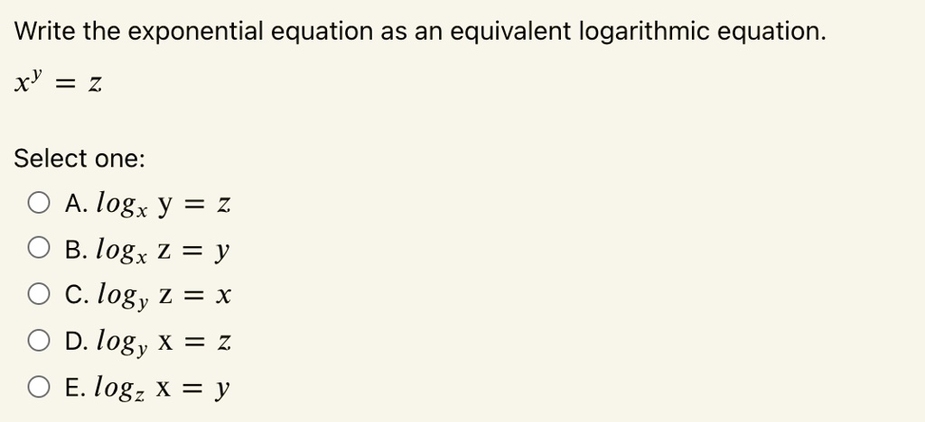 SOLVED: Write the exponential equation as an equivalent logarithmic equation: xy = Z Select one ...