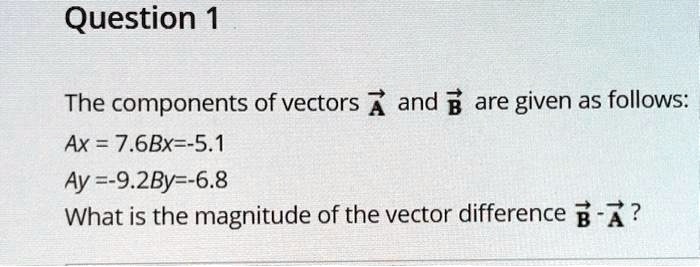 SOLVED: Question1 The components of vectors and are given as follows Ax=7.6Bx=-5.1 Ay=-9.2By=-6. ...
