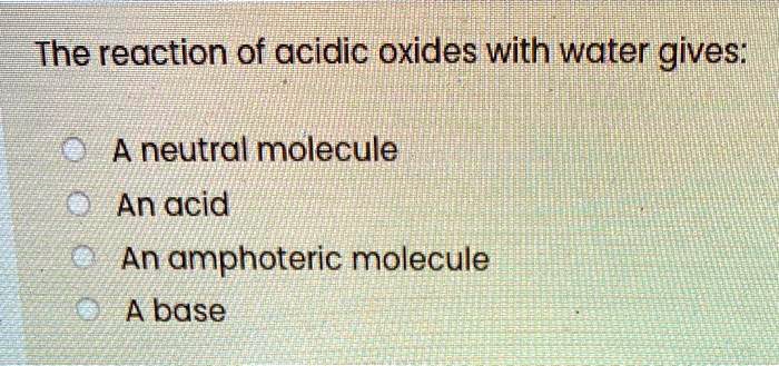 SOLVED: The reaction of acidic oxides with water gives: A neutral ...