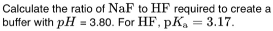 SOLVED: Calculate the ratio of NaF' to HF required to create a buffer with pH = 3.80. For HF ...