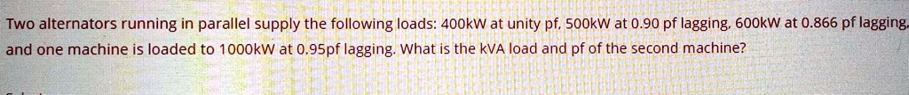 Two alternators running in parallel supply the following loads: 400kW ...