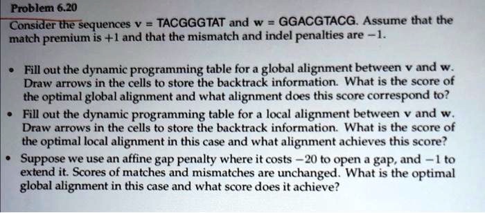 Problem 6.20 Consider the sequences v = TACGGGTAT and w = GGACGTACG ...