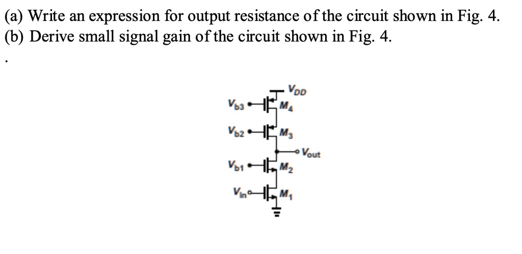(a) Write an expression for the output resistance of the circuit shown in Fig. 4. (b) Derive the ...