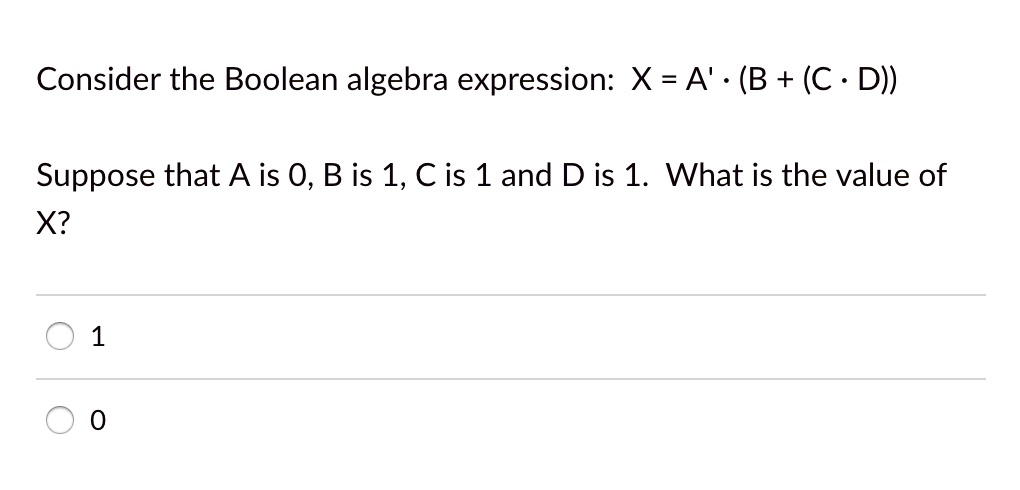 Consider the Boolean algebra expression: X = A' ·(B + (C ·D)) Suppose that A is 0, B is 1, C is ...