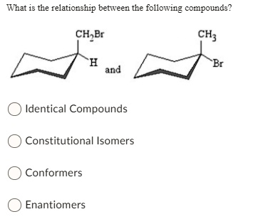 SOLVED: Wzat the relationship betiveen the following compounds? CH Br CH; and Identical ...