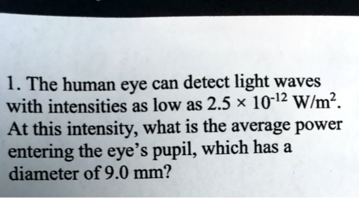 SOLVED: 1. The human eye can detect light waves with intensities as low ...