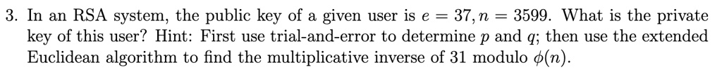 SOLVED: In an RSA system, the public key of a given user is e = 37 and n = 3599. What is the ...