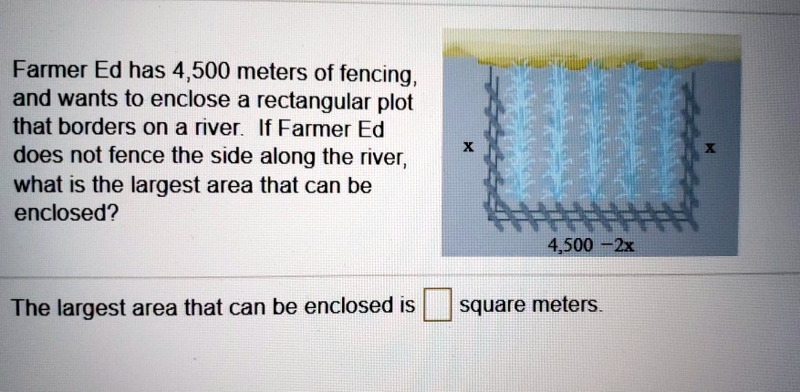 SOLVED: Farmer Ed has 4,500 meters of fencing, and wants to enclose rectangular plot that ...