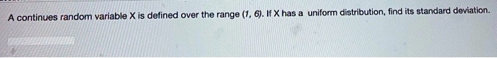 SOLVED: A continuous random variable X is defined over the range 1, 6. If X has a uniform ...