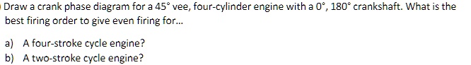 SOLVED: Draw a crank phase diagram for a 45-degree V, four-cylinder ...