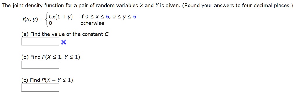 SOLVED: The joint density function for pair of random variables X and Y is given: (Round your ...