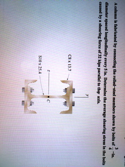 SOLVED: S10x25.4 C8x13.7 caused by a shearing force of 32 kips parallel ...