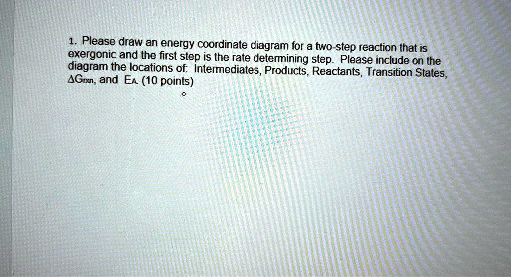 1. Please draw an energy coordinate diagram for a two-step reaction that is exergonic and the ...