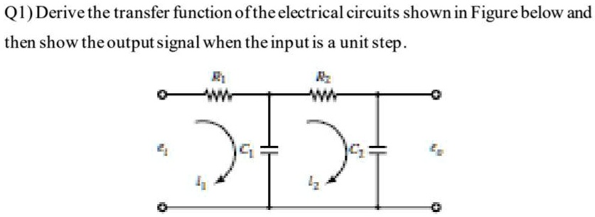 Q1) Derive the transfer function of the electrical circuits shown in Figure below and then show ...