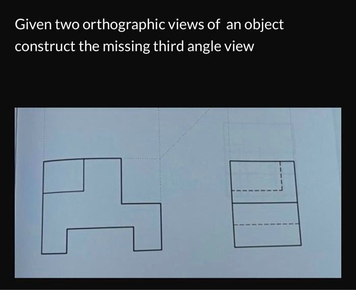 SOLVED: Given two orthographic views of an object construct the missing ... SOLVED: Given two orthographic views of an object construct the missing ...