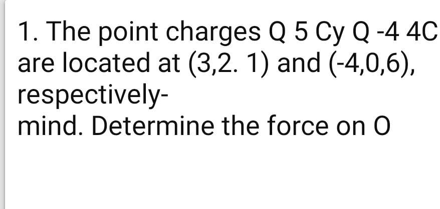 1. The point charges Q 5 Cy Q -4 4C are located at (3,2. 1) and (-4,0,6 ...