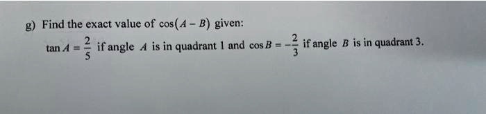 SOLVED:Find the exact value of' cos( A B) given: tan A 2 ifangle 4 is in quadrant and cos B ...