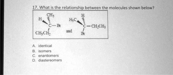 17. What is the relationship between the molecules shown below? CH3 H H3C H C—Br C—CH2CH3 and ...