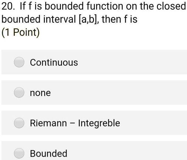 SOLVED: 20. If f is a bounded function on the closed bounded interval [a,b], then f is (1 Point ...