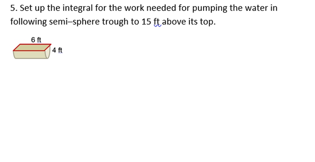 SOLVED: 5.Set up the integral for the work needed for pumping the water ...