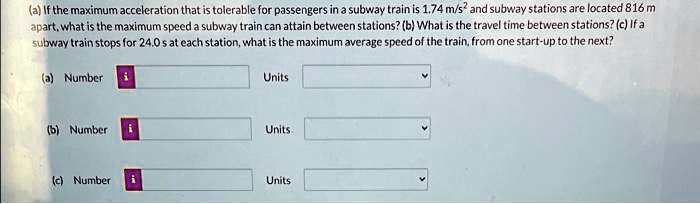 SOLVED: (a) If the maximum acceleration that is tolerable for passengers in a subway train is 1. ...