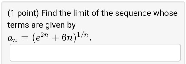SOLVED: 1 point) Find the limit of the sequence whose terms are given by @n e2n + 6n) 1/n