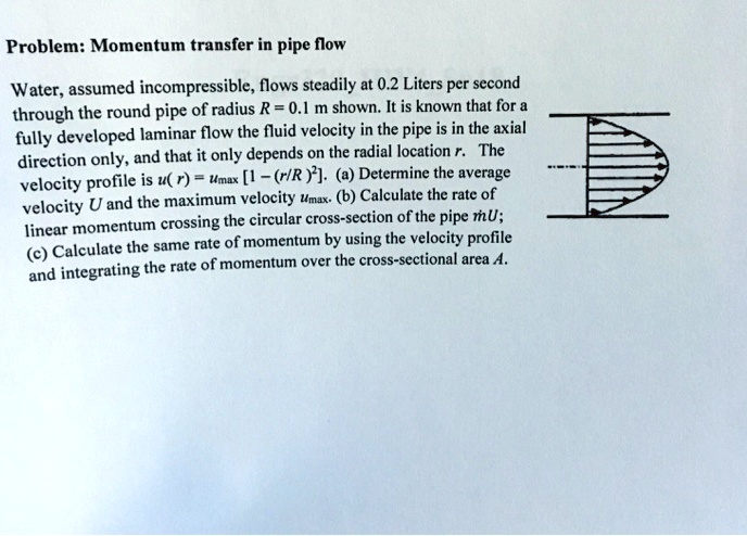 SOLVED: Problem: Momentum transfer in pipe flow Water, assumed incompressible, flows steadily at ...