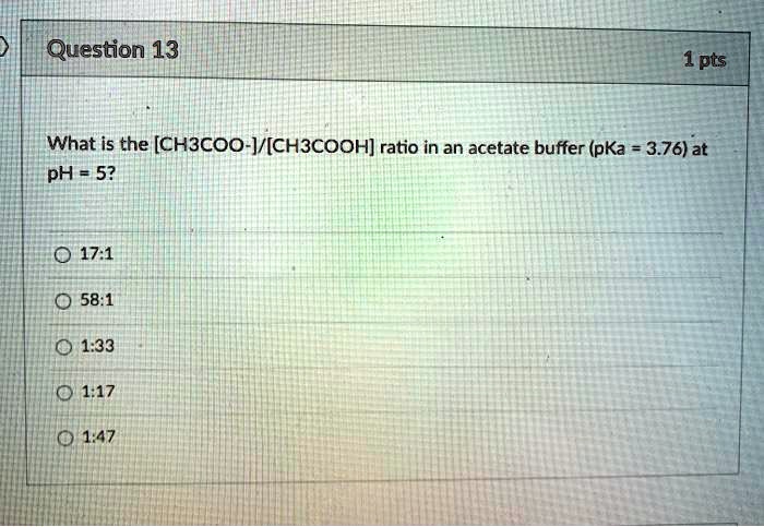 SOLVED: What is the [CH3COO-]/[CH3COOH] ratio in an acetate buffer (pKa = 3.76) at pH = 5? A) 17 ...