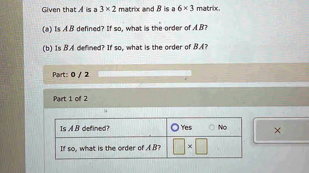 SOLVED: Given that A is a 3 x2 matrix and B is a 6 x 3 matrix (a) Is AB defined? If so, what is ...