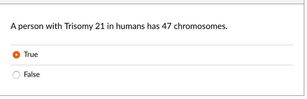 SOLVED: A person with Trisomy 21 in humans has 47 chromosomes True False