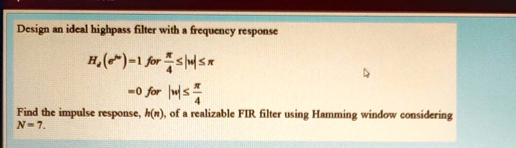 Design an ideal highpass filter with a frequency response Hi(e^jω) = 1 for (π)/(4)≤ |ω| ≤π = 0 ...