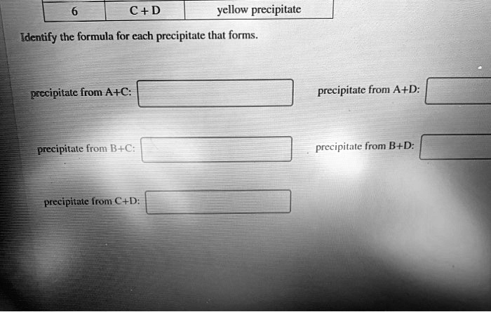 SOLVED: Yellow precipitate C + D Identify the formula for each precipitate that forms ...