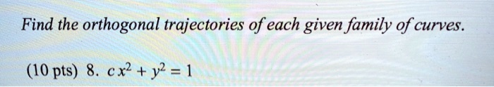 Find the orthogonal trajectories of each given family of curves. (10 ...