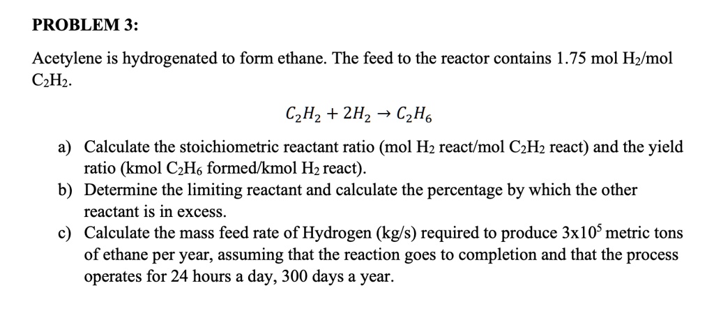 PROBLEM 3: Acetylene is hydrogenated to form ethane. The feed to the reactor contains 1.75 mol H ...