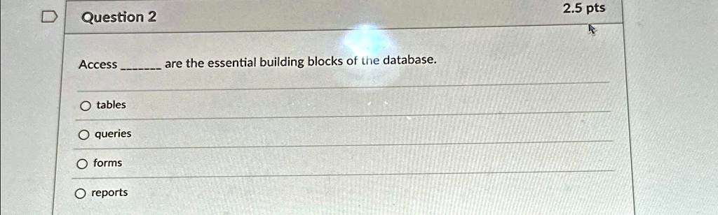 SOLVED: Question 2 2.5pts Access are the essential building blocks of the database. tables ...
