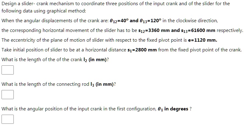 SOLVED: Please answer Design a slider- crank mechanism to coordinate three positions of the ...