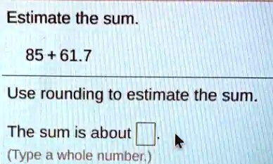 Estimate the sum 85 + 61.7 Use rounding to estimate the sum The sum is ...