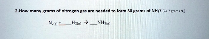 SOLVED: How many grams of nitrogen gas are needed to form 30 grams of NH3? (24.1 grams N2) NH3(g ...