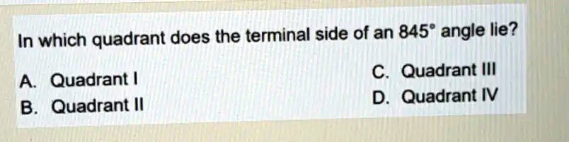 SOLVED: In which quadrant does the terminal side of an 845" angle lie? C Quadrant III A Quadrant ...