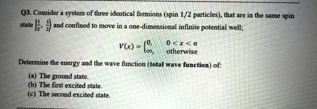 Q3. Consider a system of three identical fermions (spin 1/2 particles), that are in the same ...