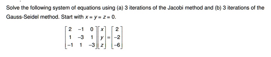 SOLVED: Solve the following system of equations using (a) 3 iterations of the Jacobi method and ...