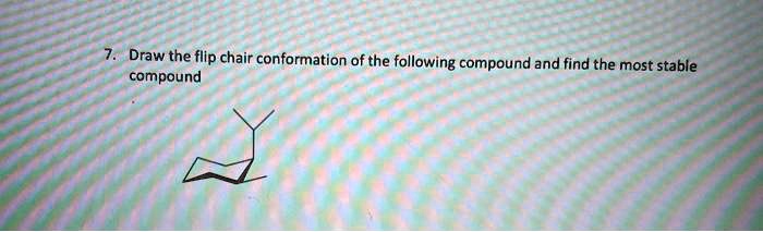 SOLVED: Draw the flip chair conformation of the following compound and find the most stable compound