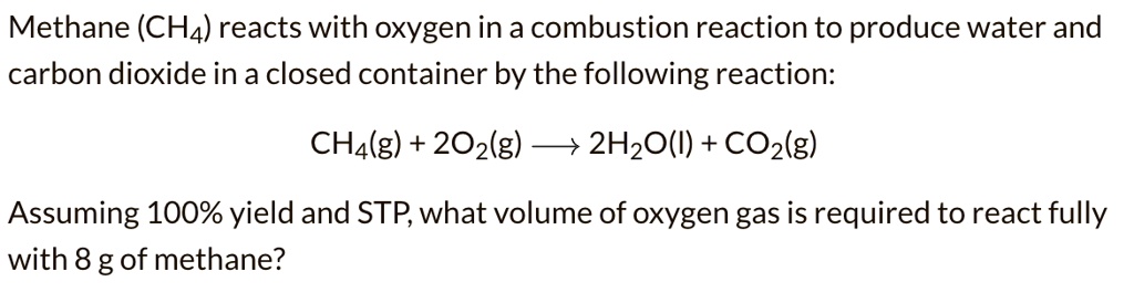 SOLVED: Methane (CH4) reacts with oxygen in a combustion reaction to produce water and carbon ...