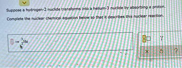SOLVED: helium-3 nuclide by absorbing proton. Suppose hydrogen-2 ...