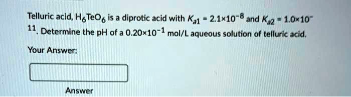 SOLVED: Telluric acid; HoTeO6 is a diprotic acid with Ka1 21*10-8 and ...